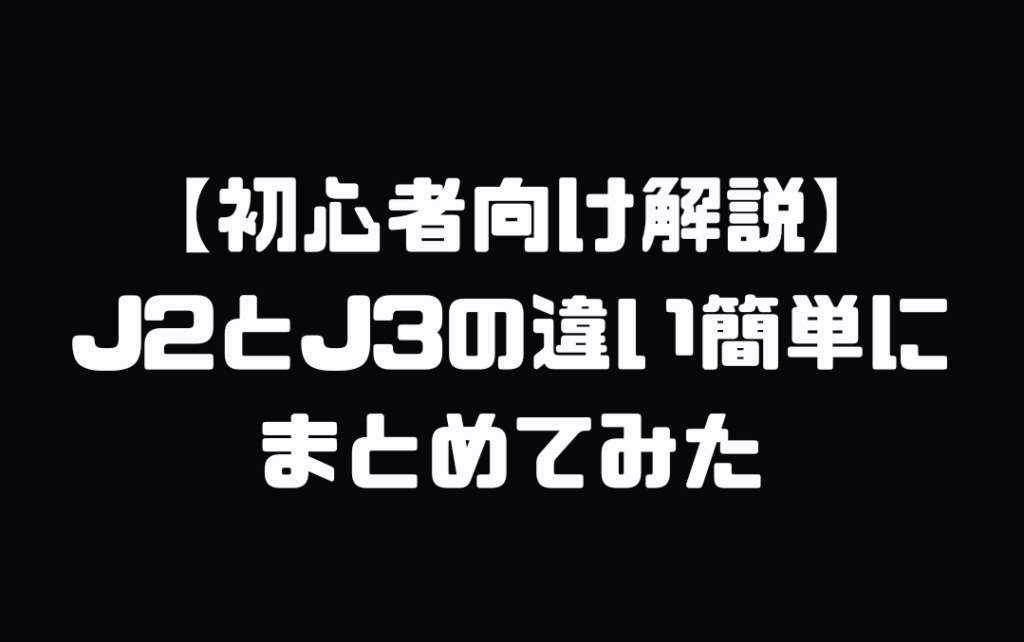 【初心者向け解説】J2とJ3の違い簡単にまとめてみた | サカブロ